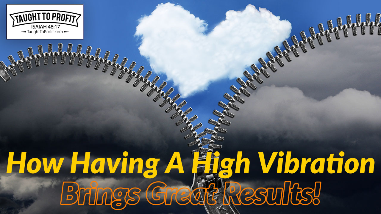 How Having A High Vibration Brings Great Results! | Taught To Profit