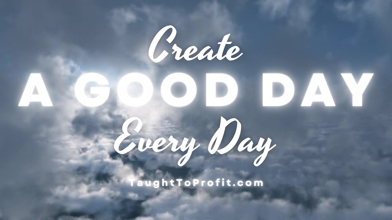 How To Create A Good Day Each Day! | Taught To Profit